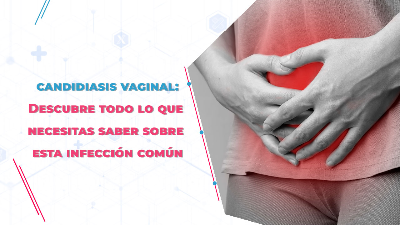 Candidiasis vaginal: Descubre todo lo que necesitas saber sobre esta infección común